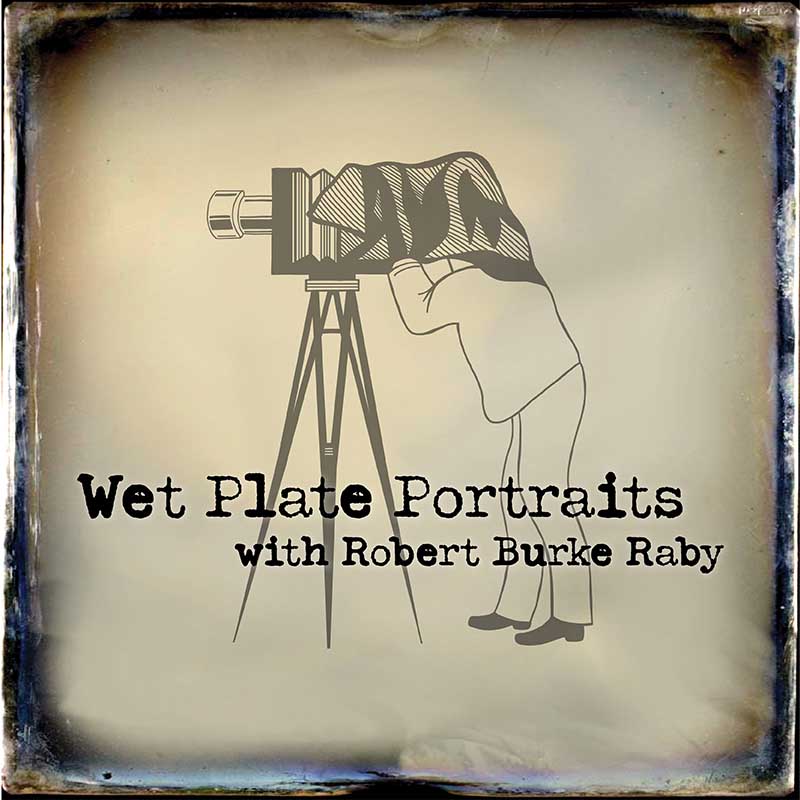 Wet Plate Portraits with Robert Burke Raby- Arts Republic | Arts Events ...